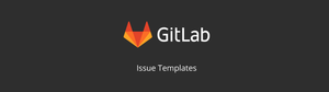 GitLab Issue Templates - Save time and standardise issue reports