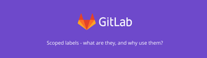 GitLab Scoped labels - what are they, and why use them?